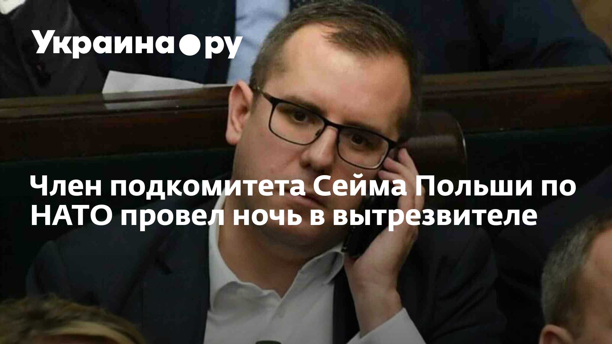 Член подкомитета Сейма Польши по НАТО провел ночь в вытрезвителе 21102022 Украинару