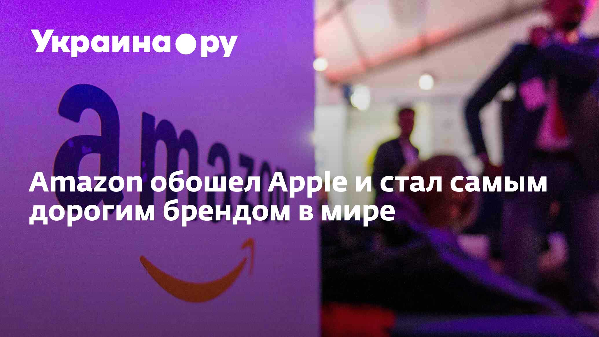 Amazon обошел Apple и стал самым дорогим брендом в мире - 18.01.2023 Украина.ру