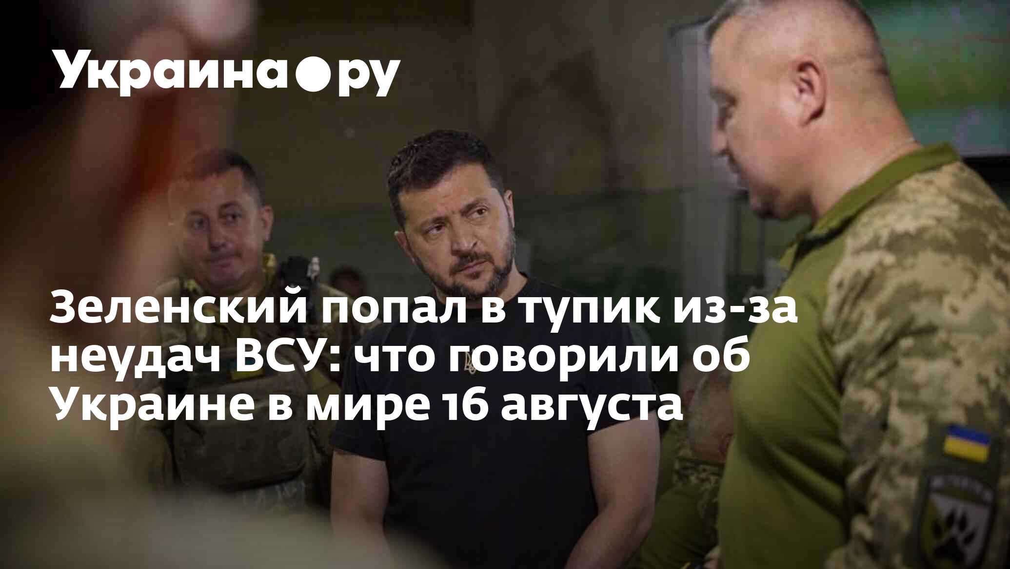 Зеленский попал в тупик из за неудач ВСУ что говорили об Украине в мире 16 августа 16 08 2023