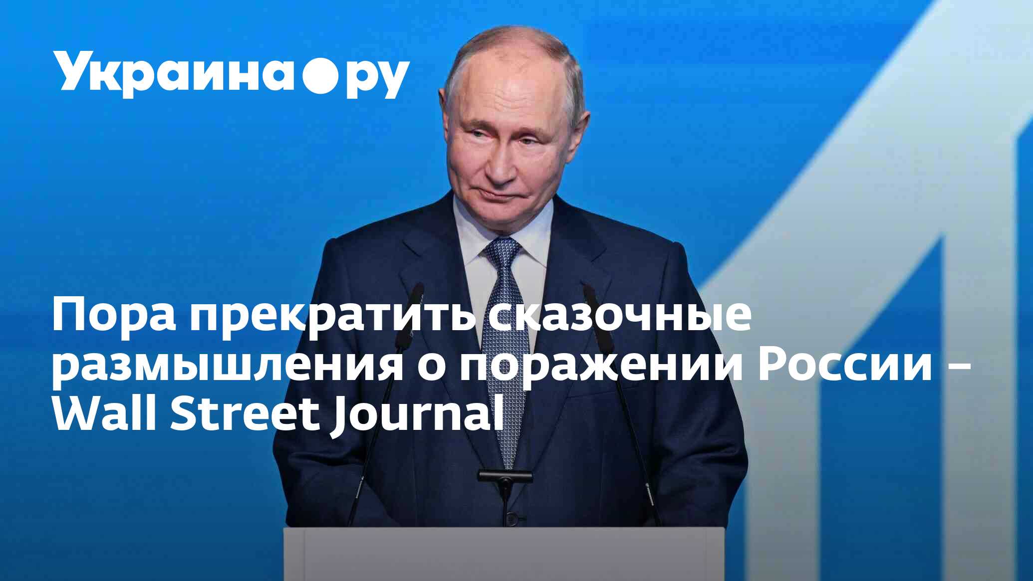 Пора прекратить сказочные размышления о поражении России – Wall Street Journal - 17.11.2023 ...