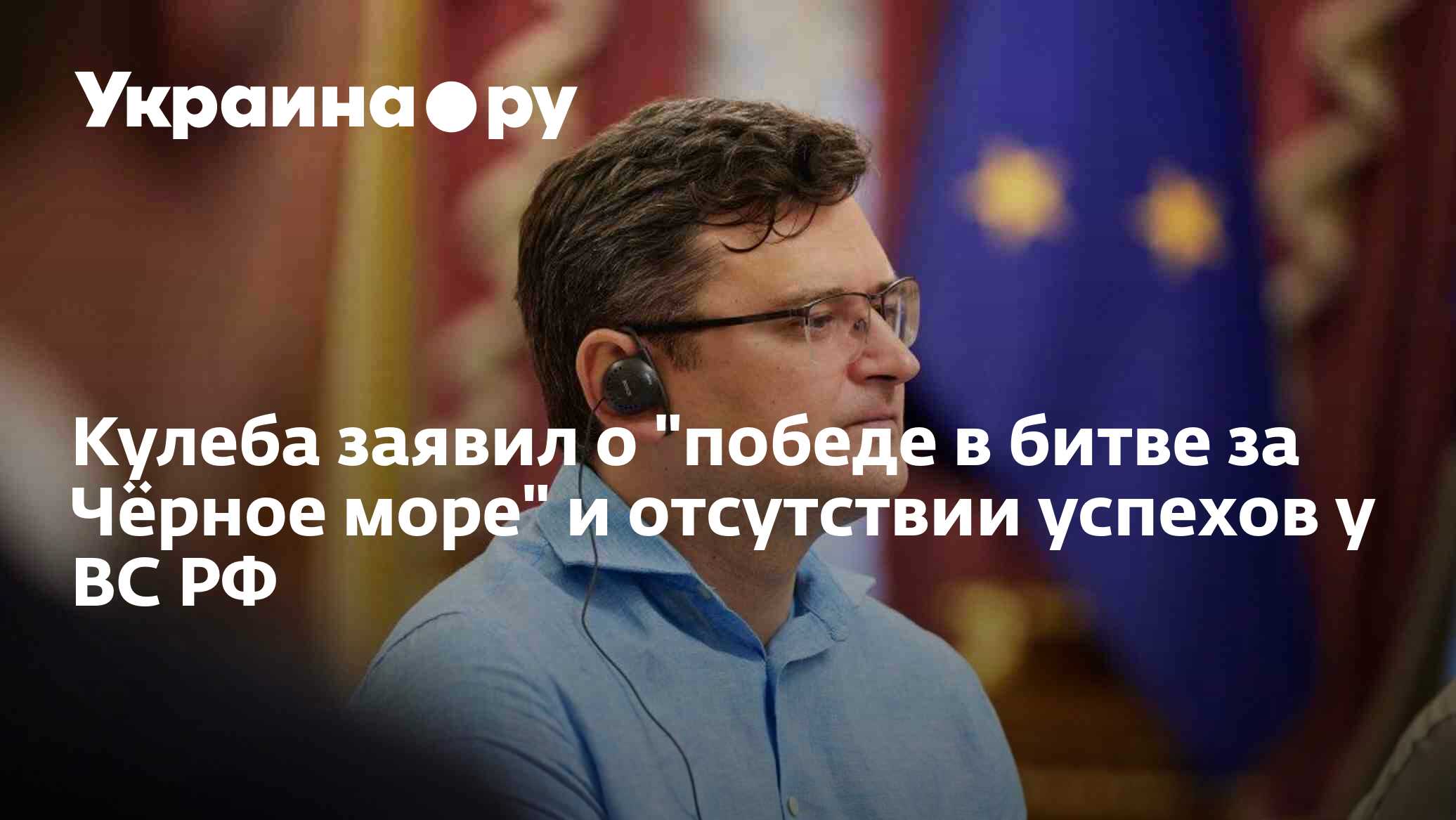 Кулеба заявил о победе в битве за Чёрное море и отсутствии успехов у