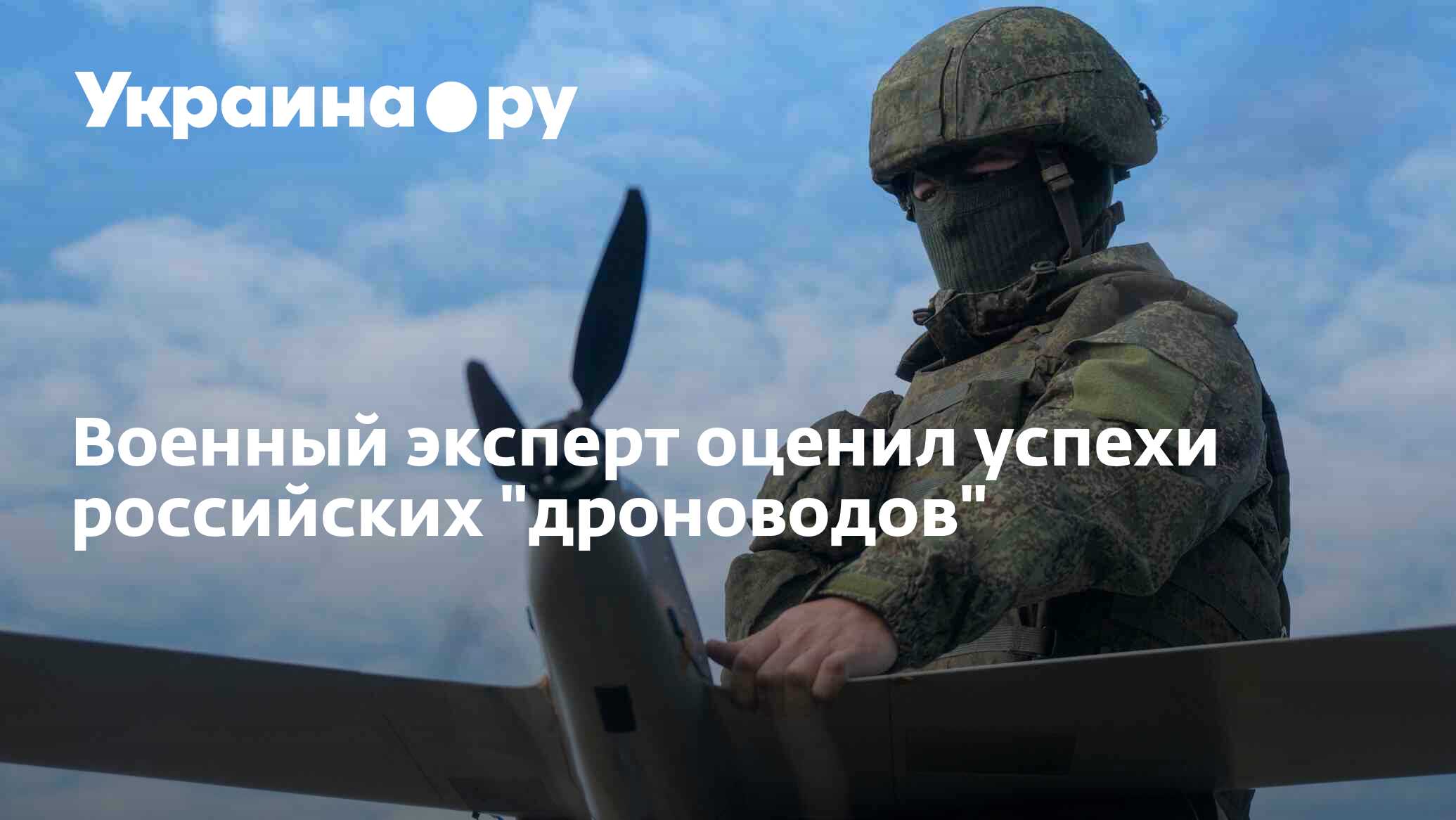 Военный эксперт оценил успехи российских дроноводов 21 07 2024