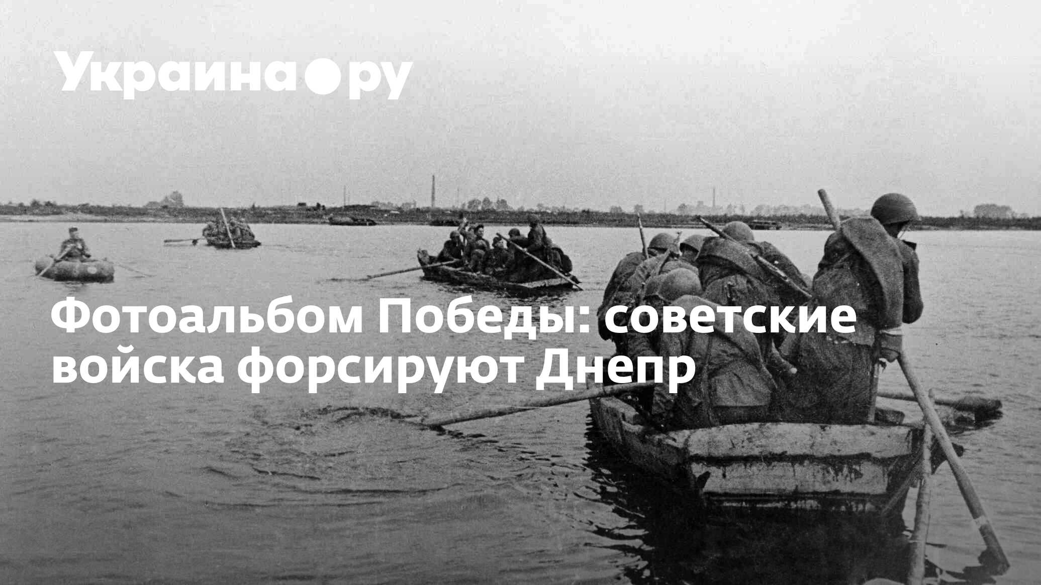 Фотоальбом Победы: советские войска форсируют Днепр - 19.05.2025 Украина.ру